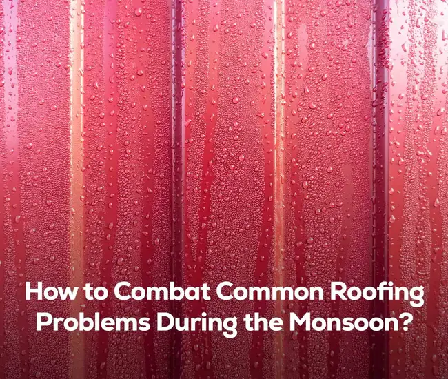 How to Combat Common Roofing Problems During the Monsoon?